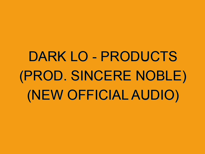 Dark Lo - Products (Prod. Sincere Noble) (New Official Audio) - Folded ...