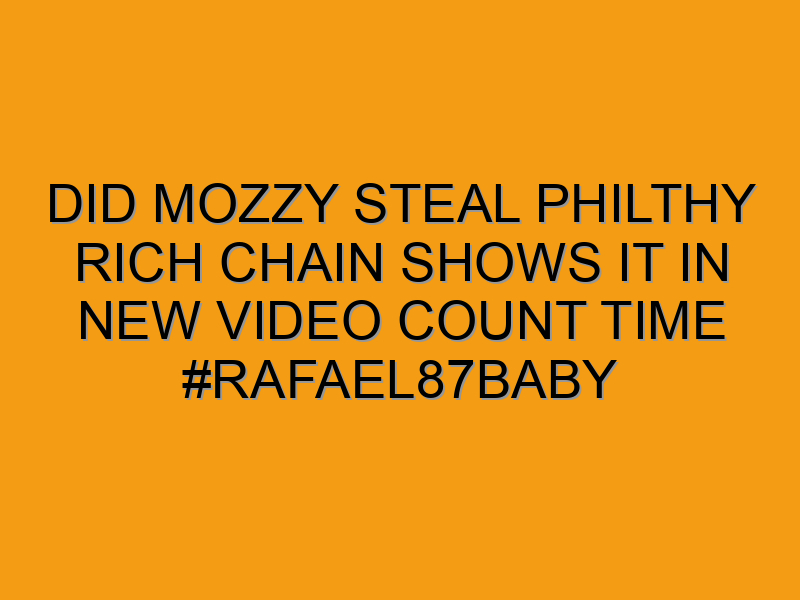 Did Mozzy steal Philthy Rich Chain shows it in New Video Count Time # ...