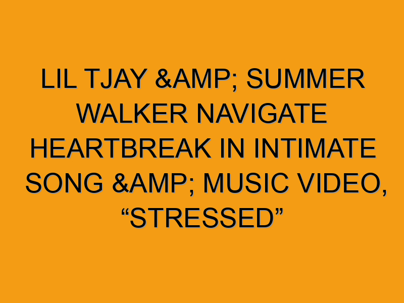 Lil Tjay & Summer Walker Navigate Heartbreak in Intimate Song & Music ...