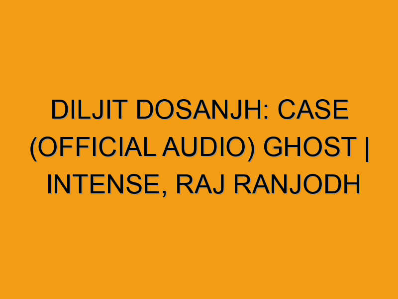 Diljit Dosanjh: Case (Official Audio) GHOST | Intense, Raj Ranjodh ...