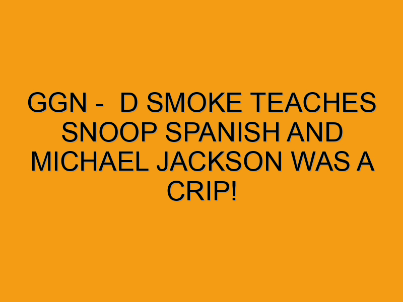 GGN - D Smoke teaches Snoop spanish and Michael Jackson was a crip ...