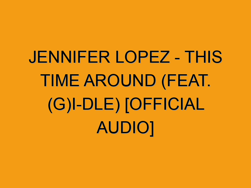 Jennifer Lopez - This Time Around (feat. (G)I-DLE) [Official Audio ...