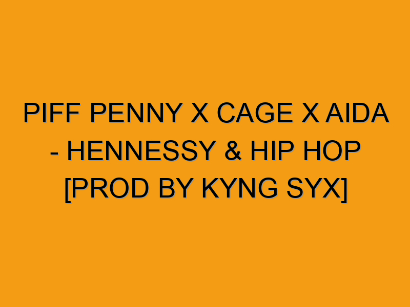 Piff Penny x Cage x Aida - Hennessy & Hip Hop [prod by Kyng Syx ...
