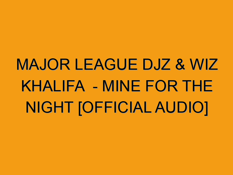 Major League Djz & Wiz Khalifa - Mine For The Night [Official Audio ...