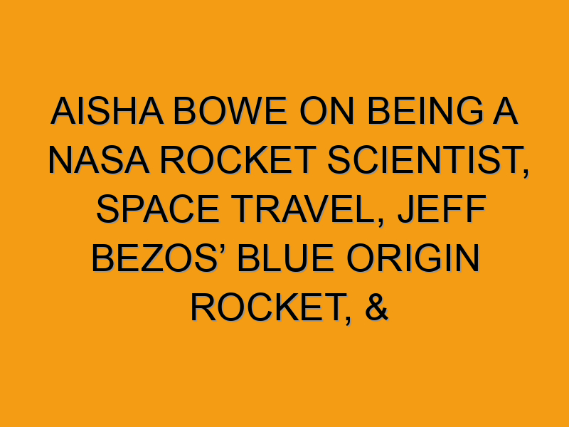 Aisha Bowe on Being a NASA Rocket Scientist, Space Travel, Jeff Bezos ...