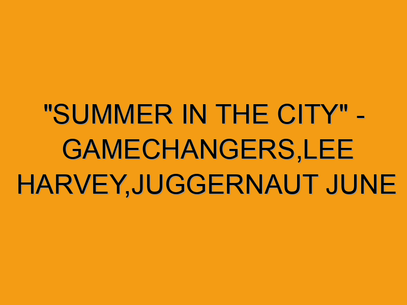 "Summer In The City" - Gamechangers,Lee Harvey,Juggernaut June - Folded ...