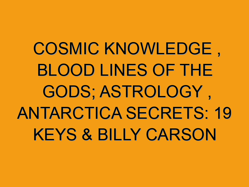 COSMIC KNOWLEDGE , BLOOD LINES OF THE GODS; ASTROLOGY , ANTARCTICA ...