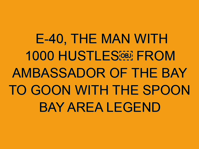 E-40, The Man With 1000 Hustles From Ambassador Of The Bay To goon With ...