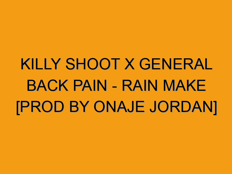Killy Shoot x General Back Pain - Rain Make [prod by Onaje Jordan ...