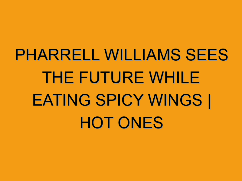 Pharrell Williams Sees the Future While Eating Spicy Wings | Hot Ones ...
