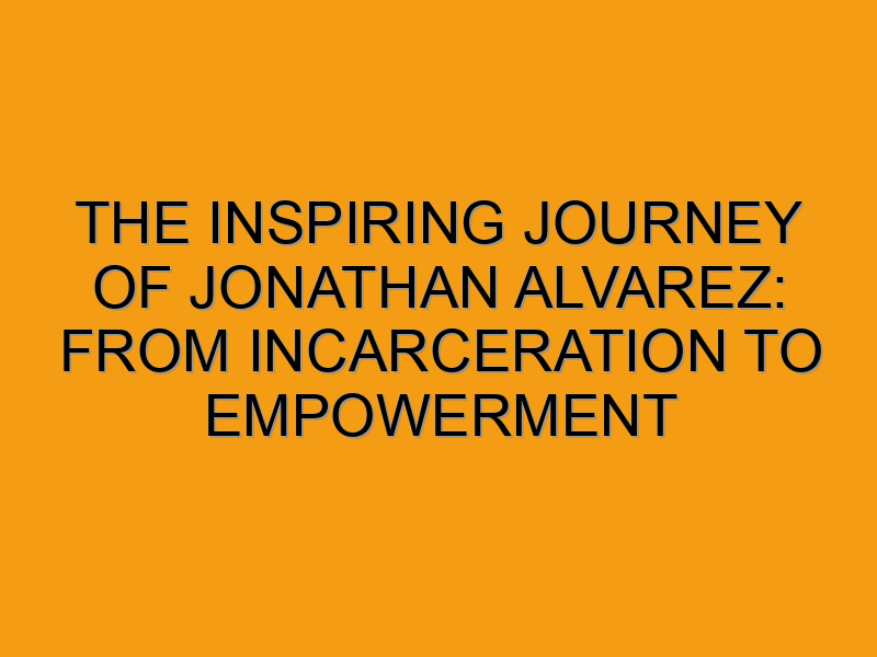 The Inspiring Journey of Jonathan Alvarez: From Incarceration to ...