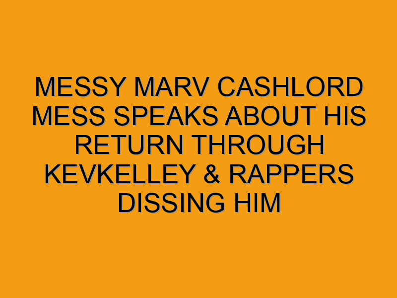 Messy Marv Cashlord Mess Speaks About His Return through KevKelley ...