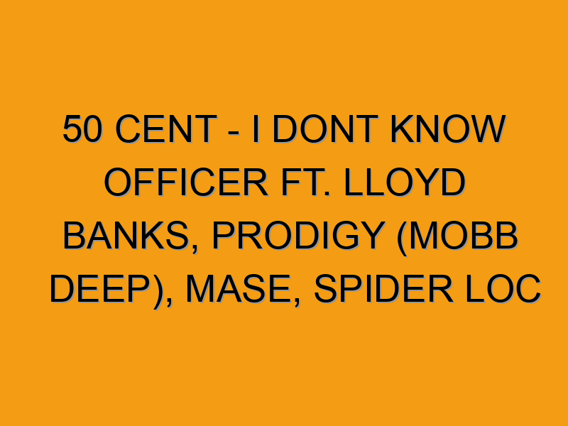 50 Cent - I Dont Know Officer Ft. Lloyd Banks, Prodigy (Mobb Deep ...