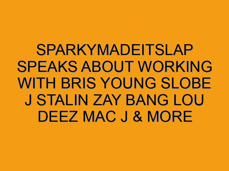 Sparkymadeitslap speaks about working with Bris Young Slobe J Stalin ...