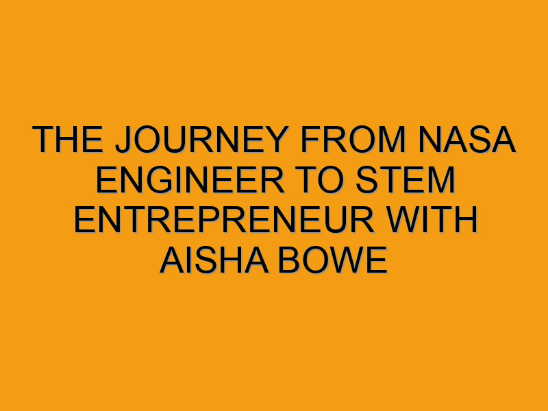 The Journey from NASA Engineer to STEM Entrepreneur with Aisha Bowe ...