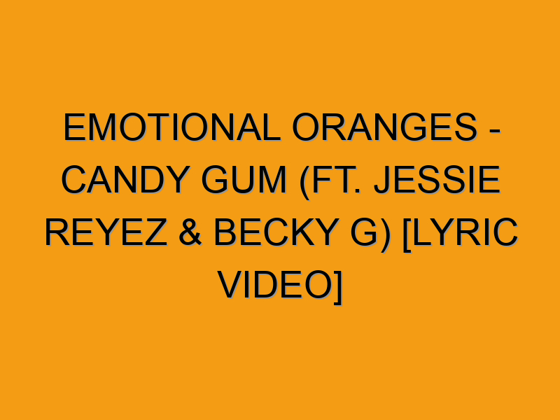 Emotional Oranges - CANDY GUM (ft. Jessie Reyez & Becky G) [Lyric Video ...