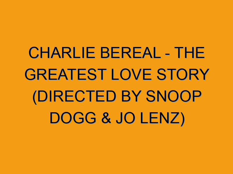 Charlie Bereal - The Greatest Love Story (Directed by Snoop Dogg & Jo ...