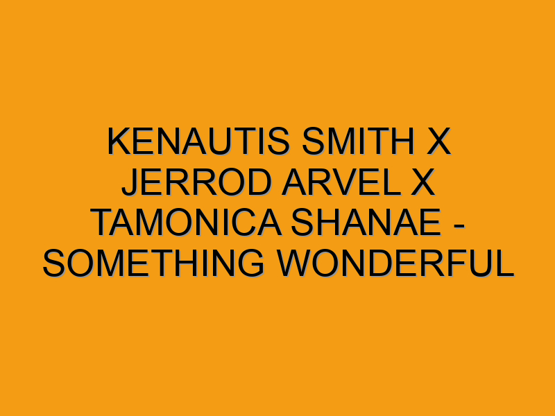 Kenautis Smith x Jerrod Arvel x TaMonica Shanae - Something Wonderful ...