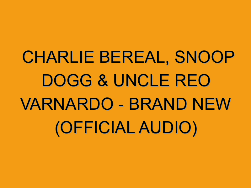 Charlie Bereal, Snoop Dogg & Uncle Reo Varnardo - Brand New (Official ...