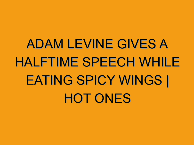 Adam Levine Gives a Halftime Speech While Eating Spicy Wings | Hot Ones ...