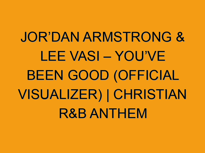 Jor’Dan Armstrong & Lee Vasi – You’ve Been Good (Official Visualizer ...