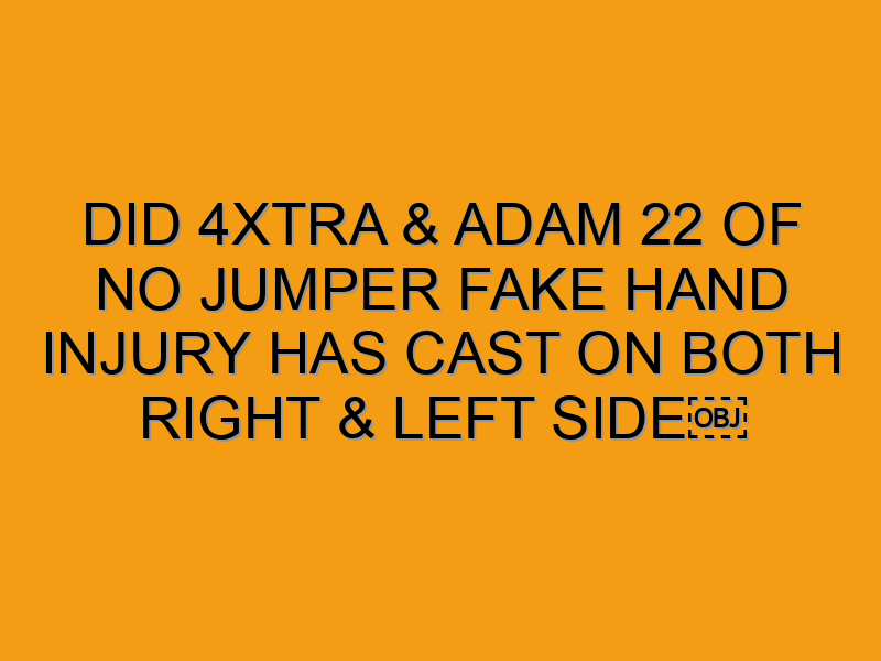 Did 4xtra & Adam 22 of No Jumper Fake hand Injury has cast on both ...