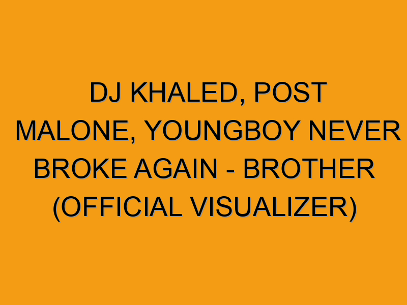 DJ Khaled, Post Malone, YoungBoy Never Broke Again - Brother (Official ...