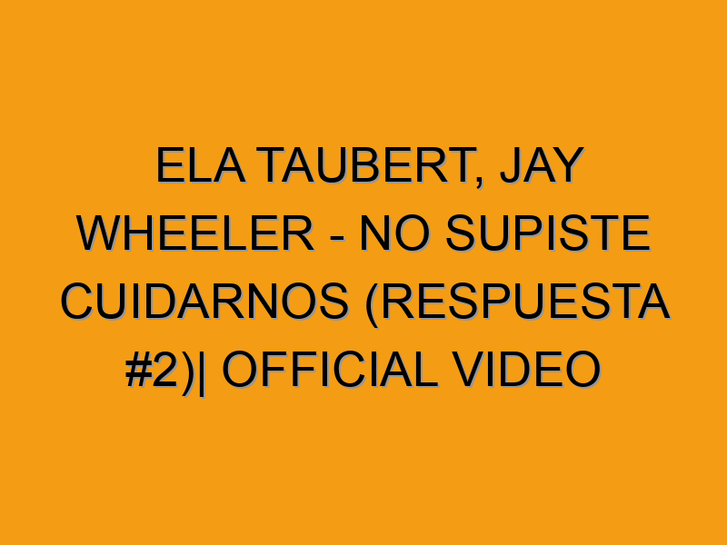 Ela Taubert, Jay Wheeler - NO SUPISTE CUIDARNOS (Respuesta #2 ...