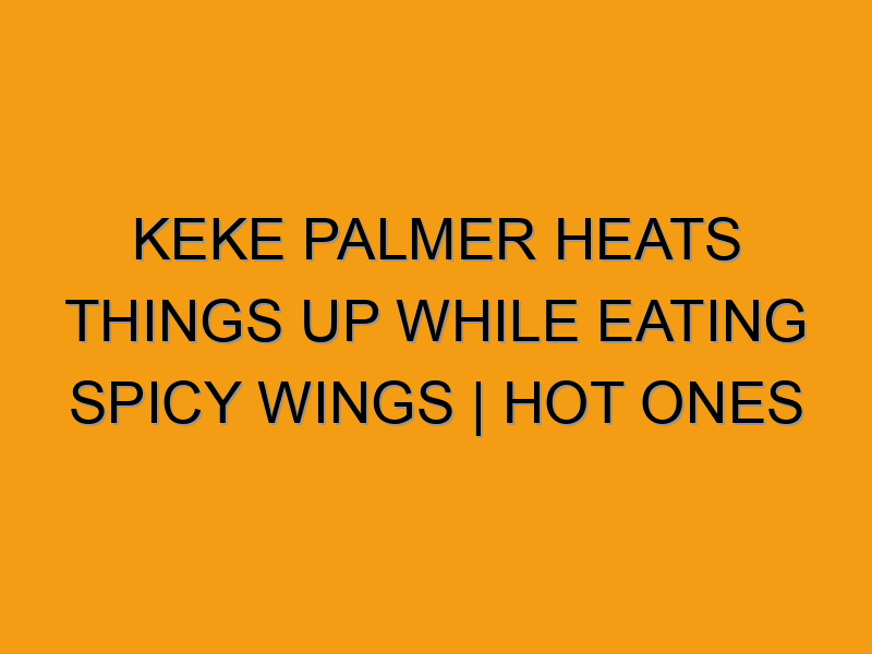 Keke Palmer Heats Things Up While Eating Spicy Wings | Hot Ones ...
