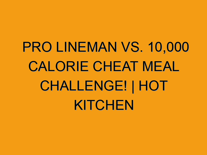 Pro Lineman vs. 10,000 Calorie Cheat Meal Challenge! | Hot Kitchen ...