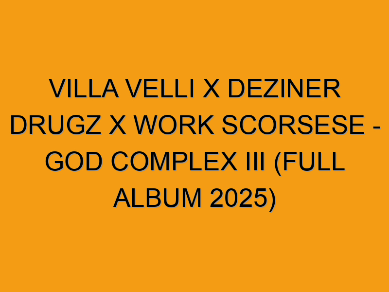 Villa Velli x Deziner Drugz x Work Scorsese - God Complex III (Full ...
