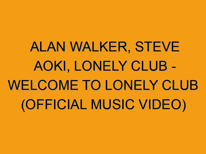 Alan Walker, Steve Aoki, Lonely Club - Welcome to Lonely Club (Official ...